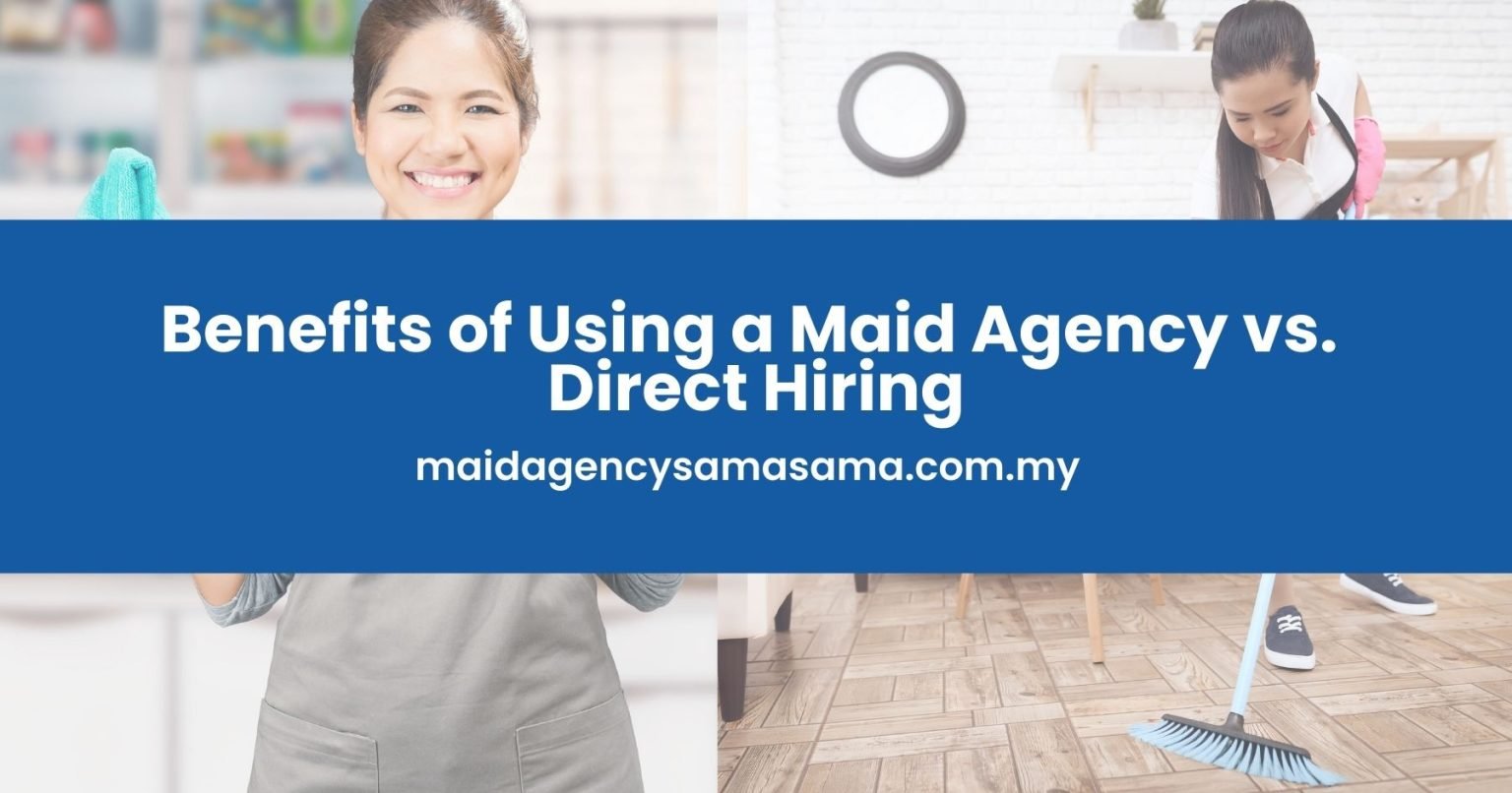Benefits of Using a Maid Agency vs. Direct Hiring - Maid Agency Sama-Sama